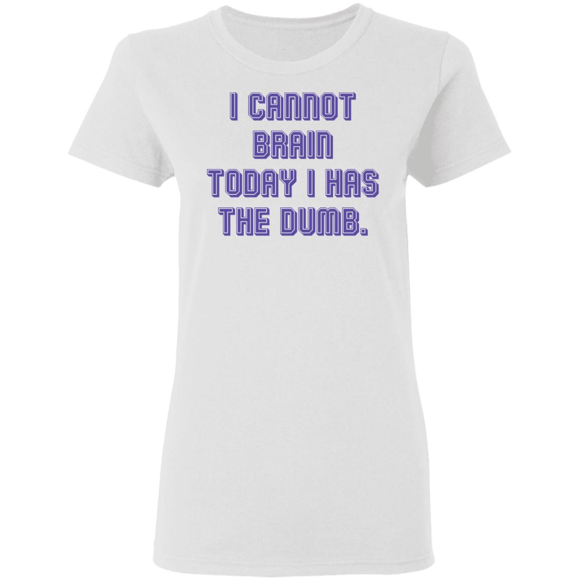 I cannot brain today i has the dumb shirt - Rockatee