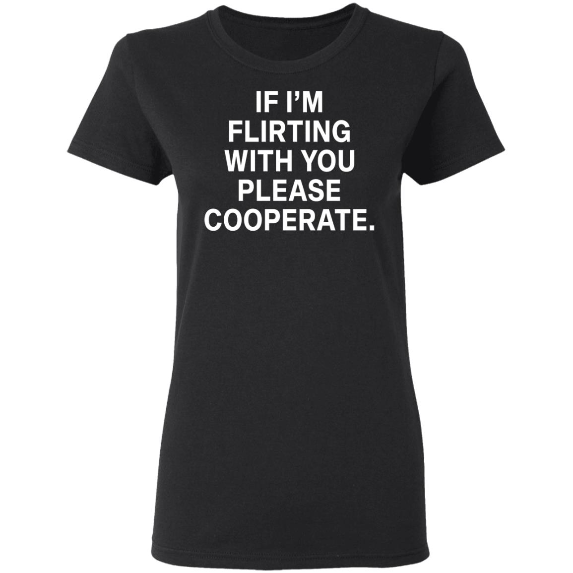 If i'm flirting with you please cooperate shirt - Rockatee